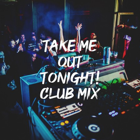 Take Me out Tonight! Club Mix專輯 - Ultimate Dance Hits, Top 40 Hits ...