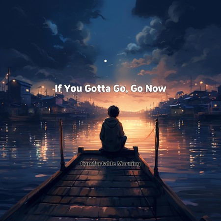 If You Gotta Go, Go Now專輯 - Comfortable Morning - LINE MUSIC